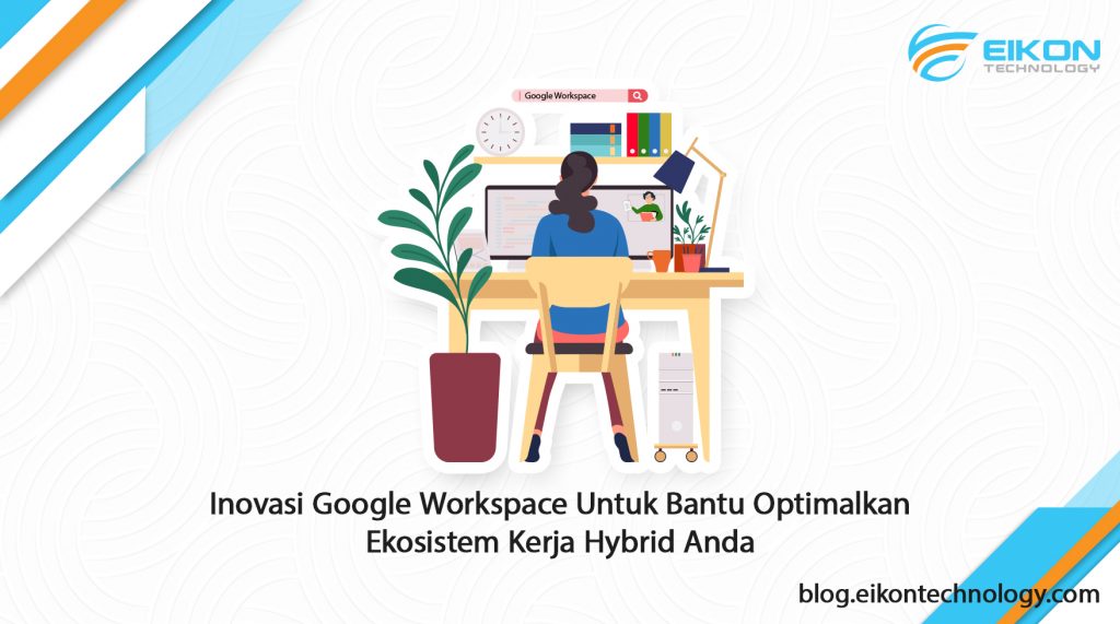 Inovasi Google Workspace untuk Bantu Optimalkan Ekosistem Kerja Hybrid Anda